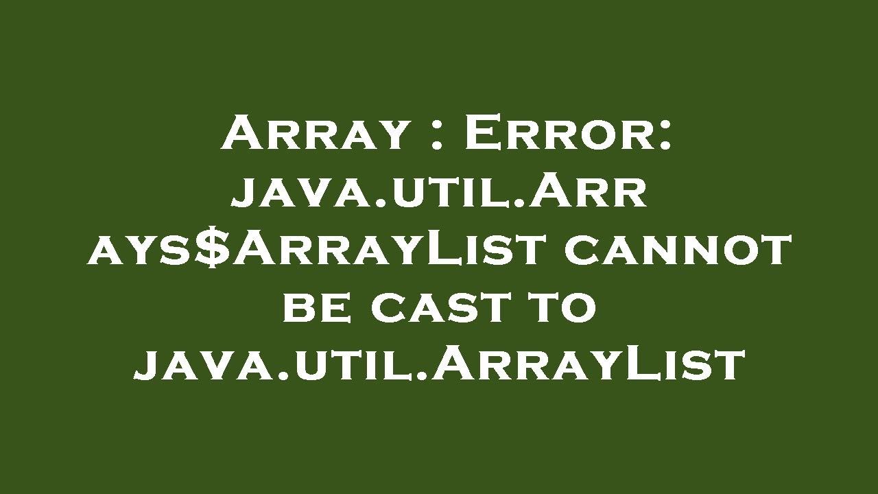 Array : Error: java.util.Arrays$ArrayList cannot be cast to java.util.ArrayList