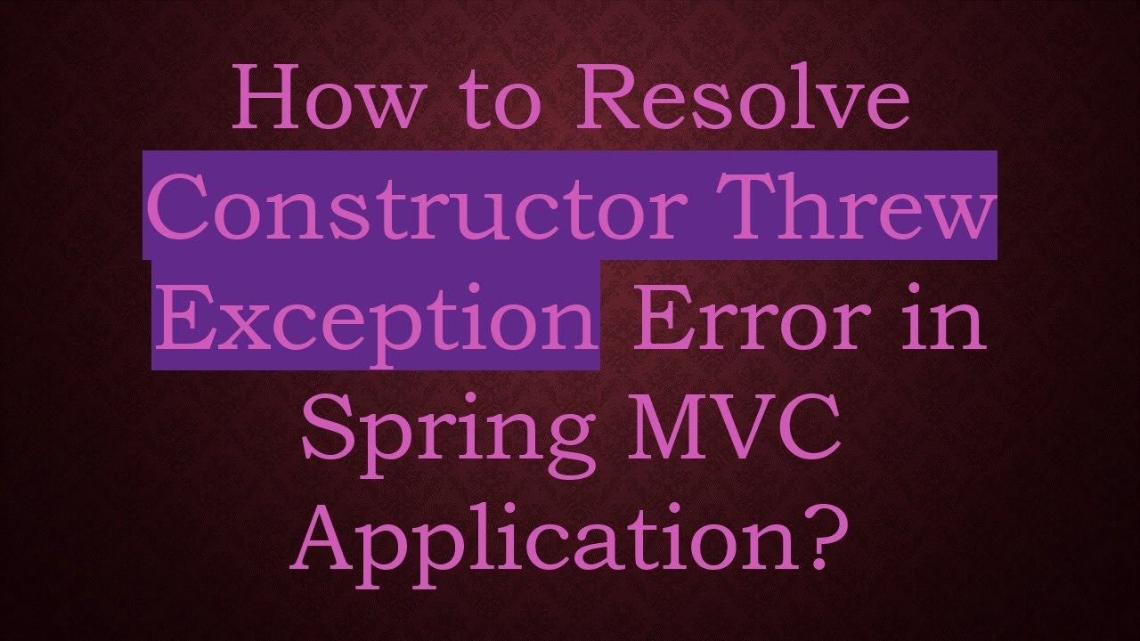 How to Resolve Constructor Threw Exception Error in Spring MVC Application?