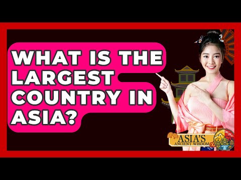 What Is the Largest Country in Asia? - Asia's Ancient Wisdom