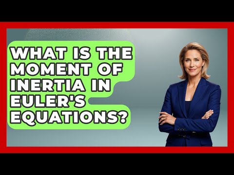 What Is The Moment Of Inertia In Euler's Equations? - Science Through Time
