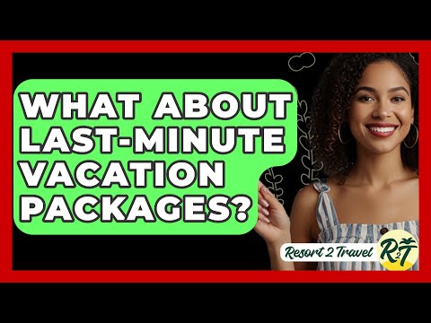 What About Last-minute Vacation Packages? - Resort 2 Travel