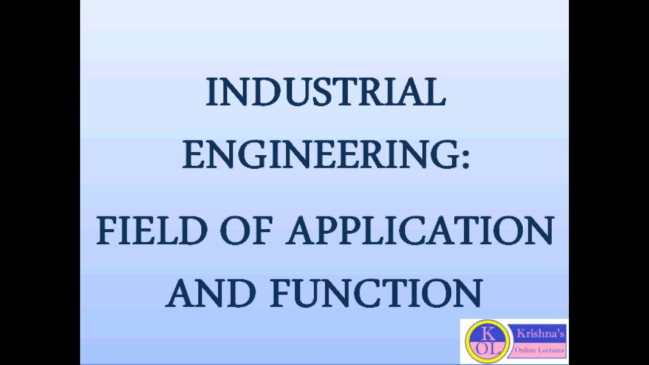 INDUSTRIAL ENGINEERING:FIELD OF APPLICATION AND FUNCTION