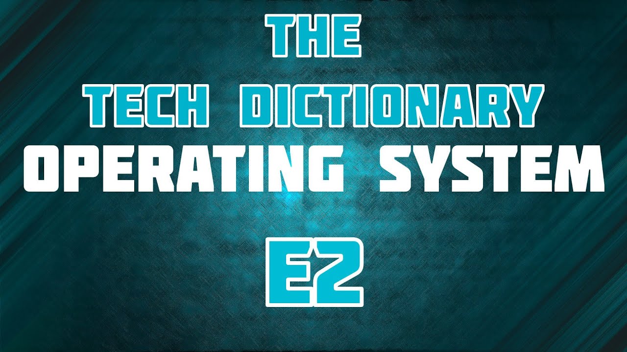 The Tech Dictionary - Operating Systems - E2