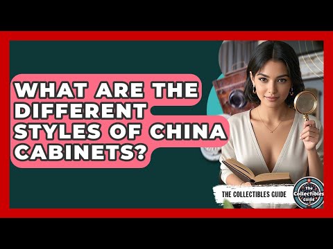 What Are The Different Styles Of China Cabinets? - The Collectibles Guide