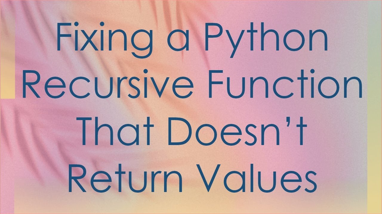 Fixing a Python Recursive Function That Doesn’t Return Values