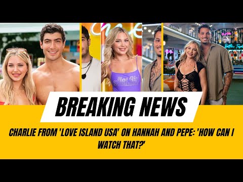 Charlie from 'Love Island USA' on Hannah and Pepe: 'How can I watch that?'