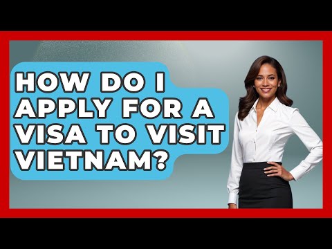 How Do I Apply For A Visa To Visit Vietnam? - Exploring Southeast Asia