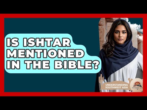 Is Ishtar Mentioned In The Bible? - Understanding Southwest Asia