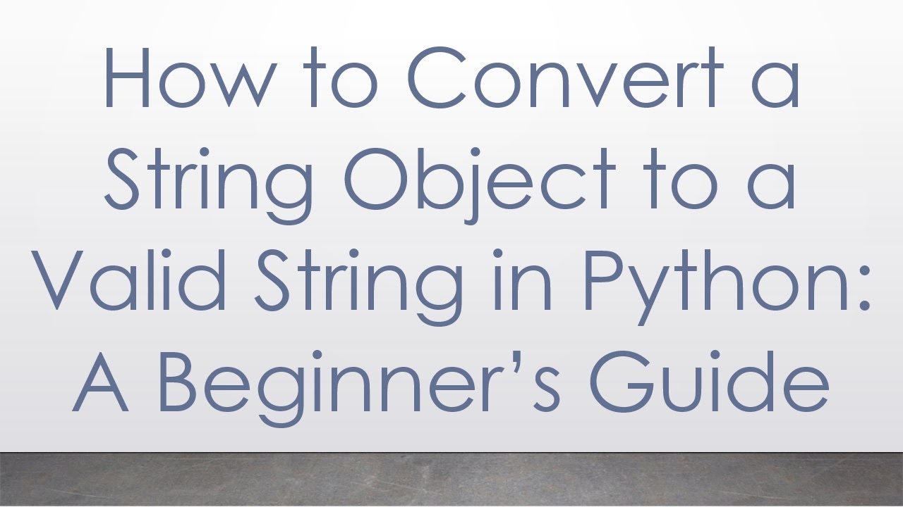 How to Convert a String Object to a Valid String in Python: A Beginner’s Guide