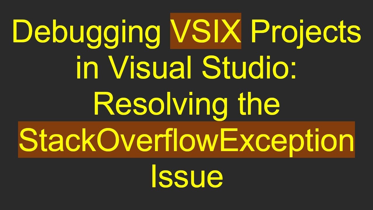 Debugging VSIX Projects in Visual Studio: Resolving the StackOverflowException Issue