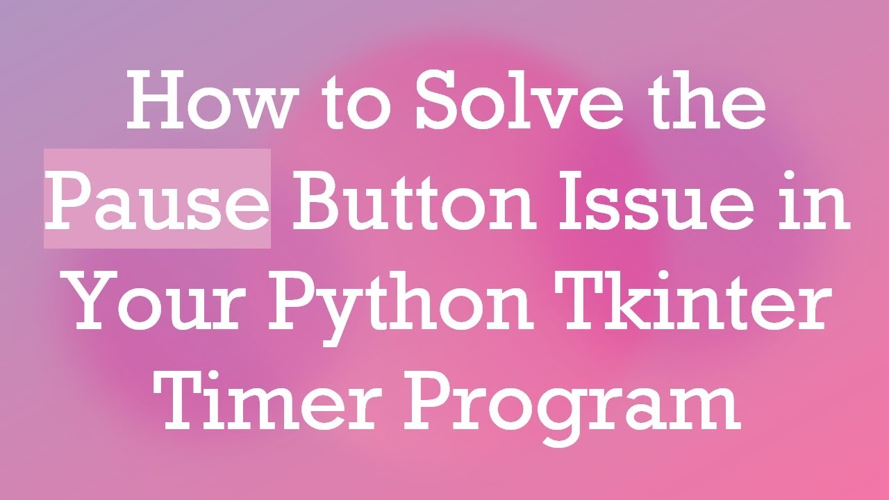 How to Solve the Pause Button Issue in Your Python Tkinter Timer Program