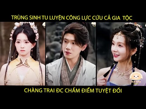 Trùng sinh tu luyện công lực cứu cả gia tộc chàng trai đc chấm điểm tuyệt đối