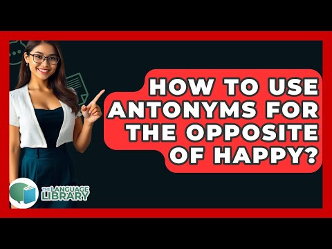 How To Use Antonyms For The Opposite Of Happy? - The Language Library