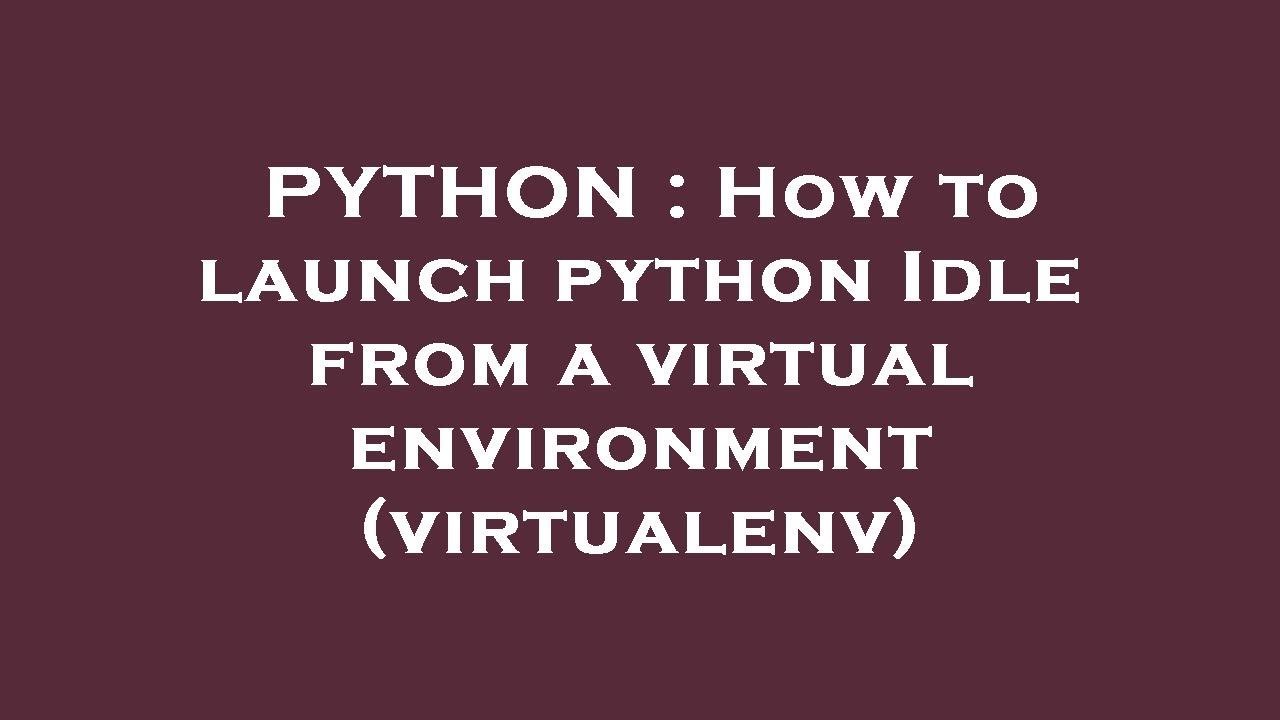 PYTHON : How to launch python Idle from a virtual environment (virtualenv)