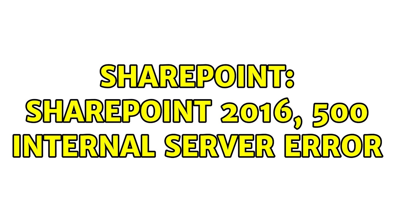 Sharepoint: SharePoint 2016, 500 Internal server error (2 Solutions!!)