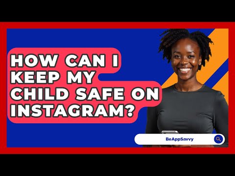 How Can I Keep My Child Safe On Instagram? - Be App Savvy