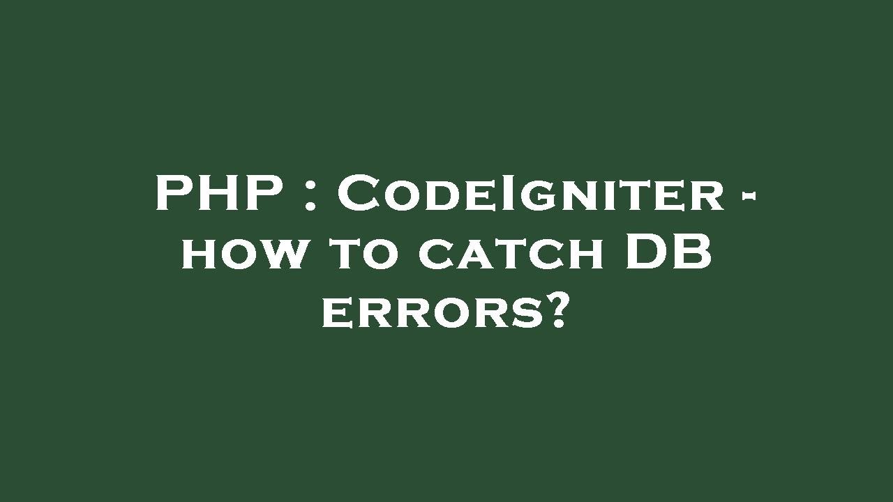 PHP : CodeIgniter - how to catch DB errors?