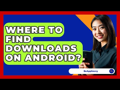 Where To Find Downloads On Android? - Be App Savvy