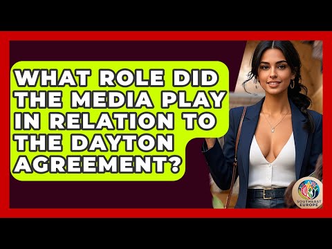What Role Did The Media Play In Relation To The Dayton Agreement? - TalkingSoutheastEurope