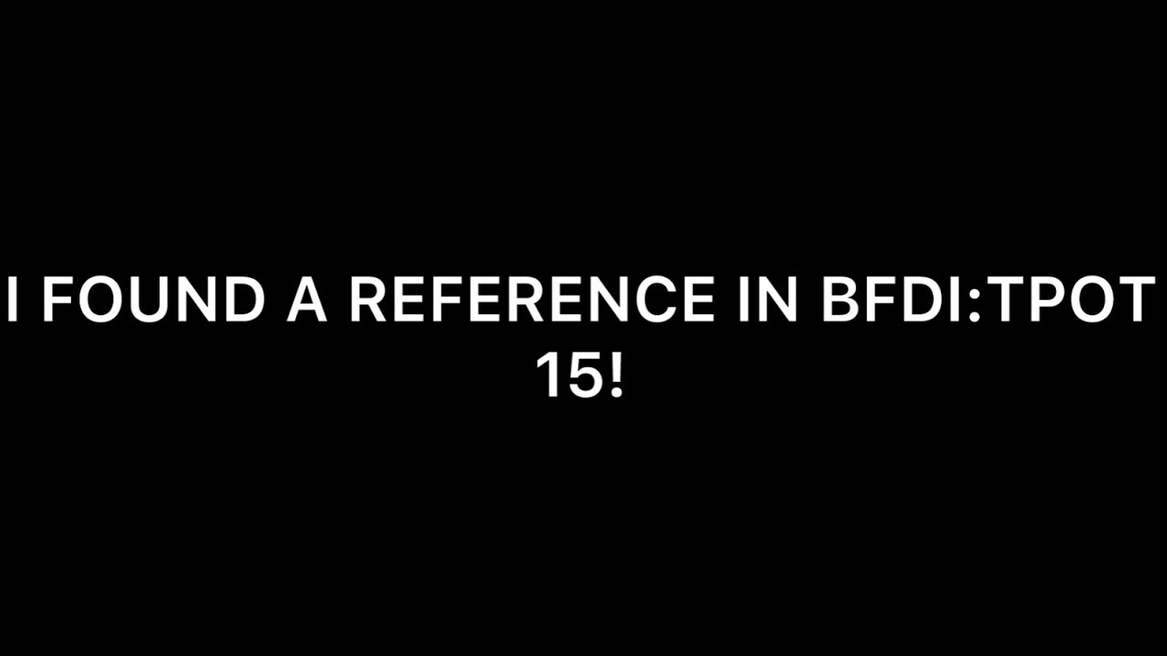 I FOUND A REFERENCE IN BFDI:TPOT 15!