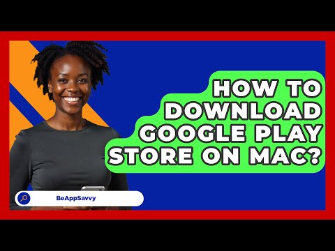 How To Download Google Play Store On Mac? - Be App Savvy