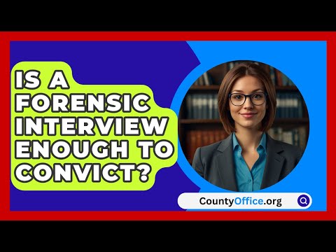 Is A Forensic Interview Enough To Convict? - CountyOffice.org