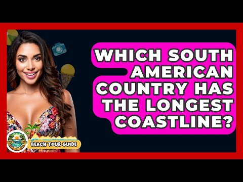 Which South American Country Has The Longest Coastline? - Beach Tour Guide