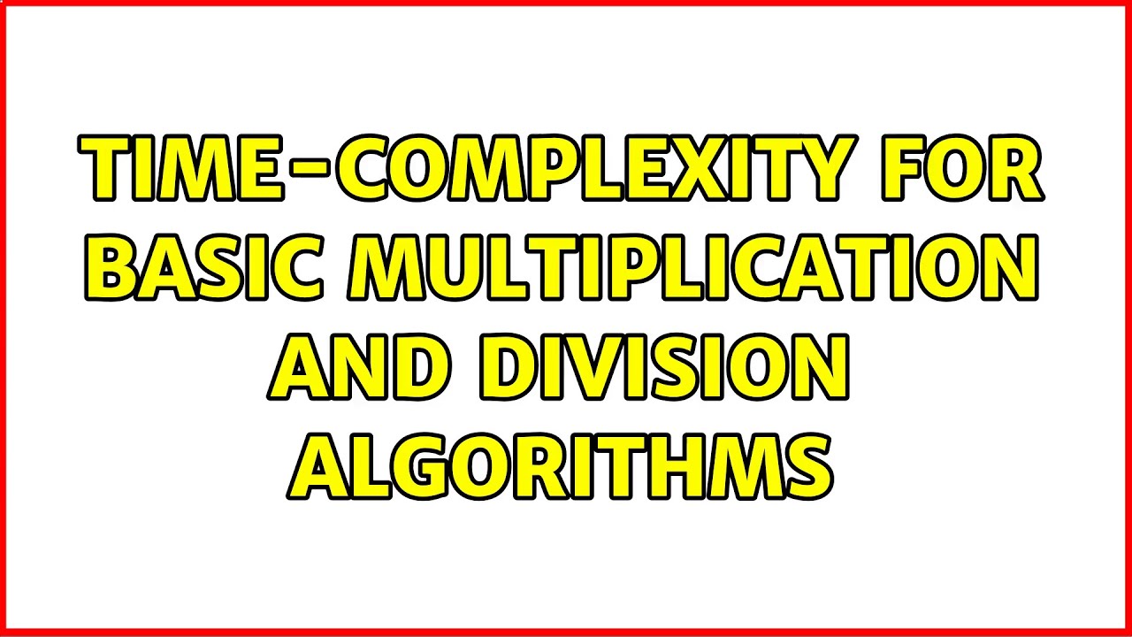 Time-complexity for basic multiplication and division algorithms (2 Solutions!!)