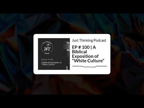 Ep. 100 | A Biblical Exposition of “White Culture"