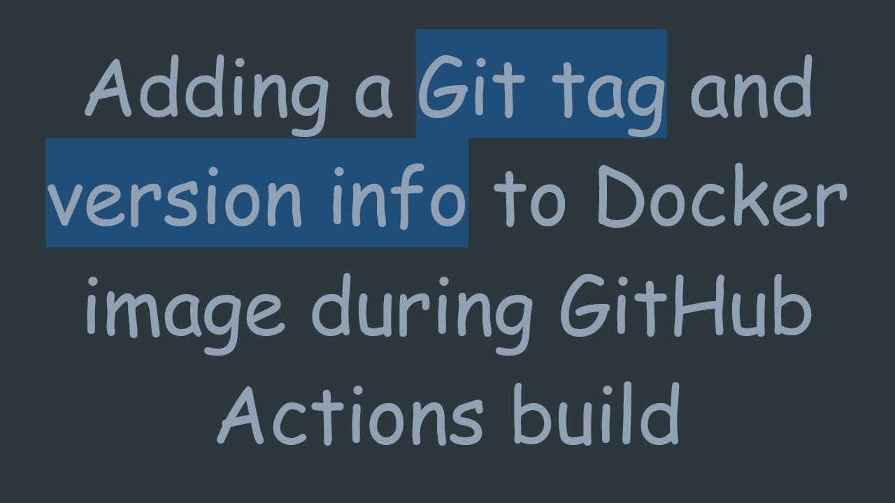 Adding a Git tag and version info to Docker image during GitHub Actions build
