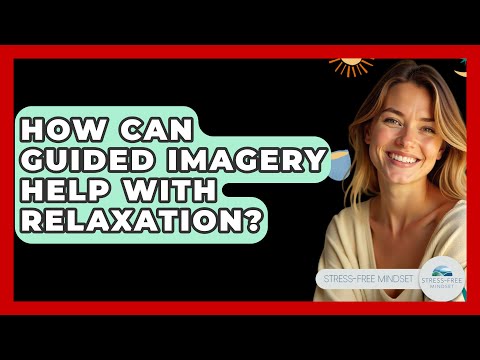 How Can Guided Imagery Help with Relaxation? - Stress Free Mindset