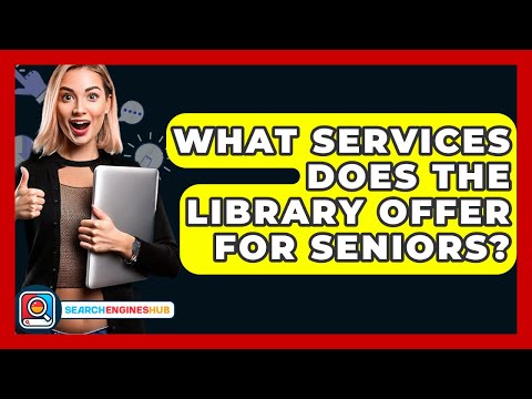 What Services Does The Library Offer For Seniors? - SearchEnginesHub.com