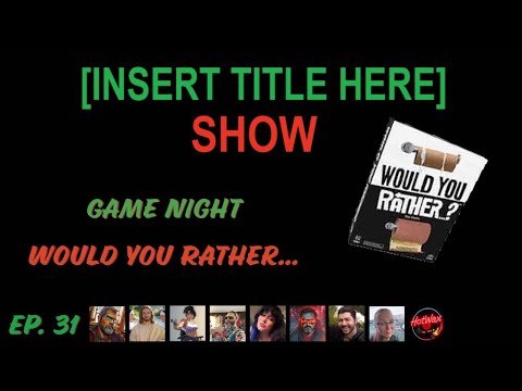 [INSERT TITLE HERE] Show EP. 31 | It’s Game Night – Would You Rather…