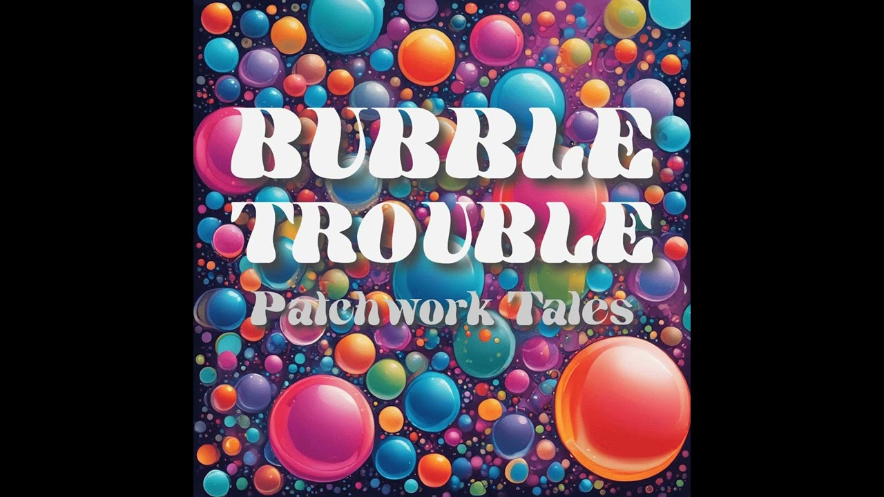 Bubble Trouble - Patchwork Tales