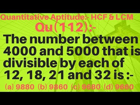 Q112 | The number between 4000 and 5000 that is divisible by each of 12, 18, 21 and 32 is:-