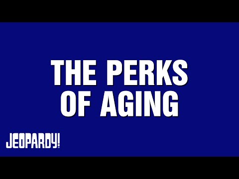 The Perks Of Aging | Category | JEOPARDY!