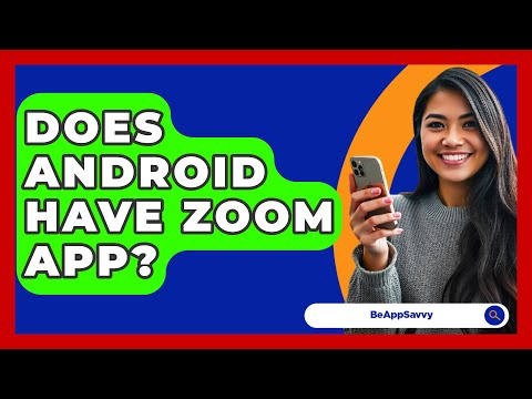 Does Android Have Zoom App? - Be App Savvy