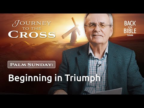 Palm Sunday: Beginning in Triumph | Back to the Bible Canada with Dr. John Neufeld