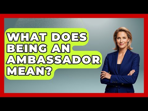 What Does Being An Ambassador Mean? - International Policy Zone