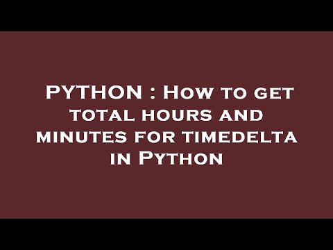 PYTHON : How to get total hours and minutes for timedelta in Python