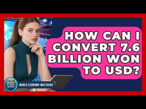 How Can I Convert 7.6 Billion Won to USD? | World Economy Watchers
