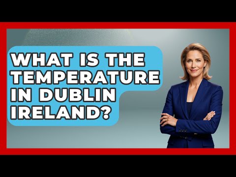 What Is The Temperature In Dublin Ireland? - Weather Watchdog