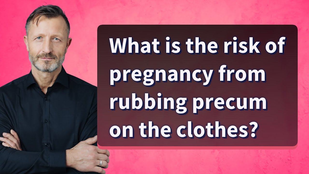 What is the risk of pregnancy from rubbing precum on the clothes?