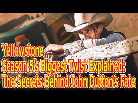 Yellowstone Season 5’s Biggest Twist Explained: The Secrets Behind John Dutton’s Fate