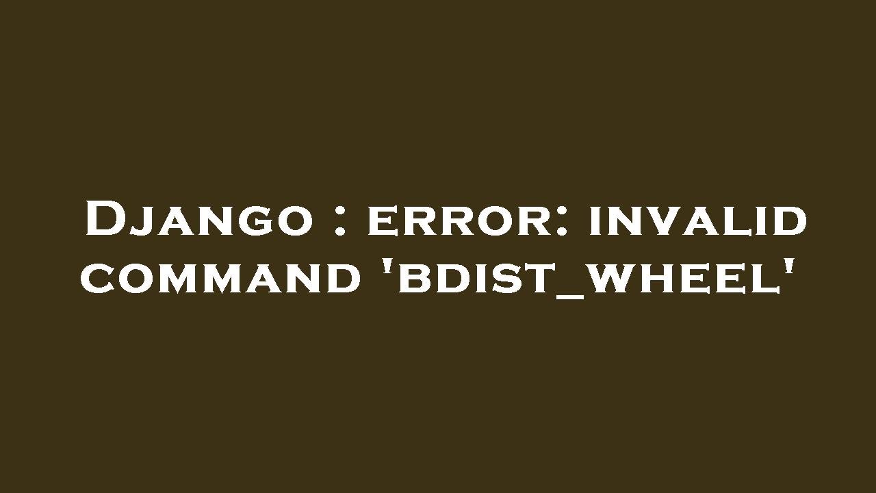 Django : error: invalid command 'bdist_wheel'