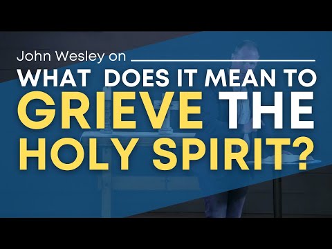 What does it mean to grieve the Holy Spirit? (John Wesley)