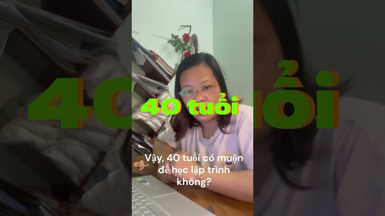 40T học lập trình có muộn không? Is It Too Late to Learn Programming at 40? My Coding Journey at U40