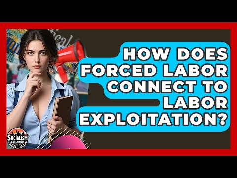 How Does Forced Labor Connect To Labor Exploitation? - Socialism Explained