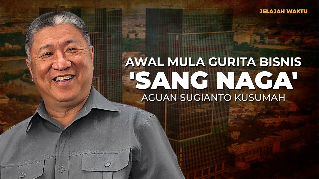 Kisah Aguan Sugianto Kusumah, Sang Maestro Properti Agung Sedayu Group - Jelajah Waktu Eps 01