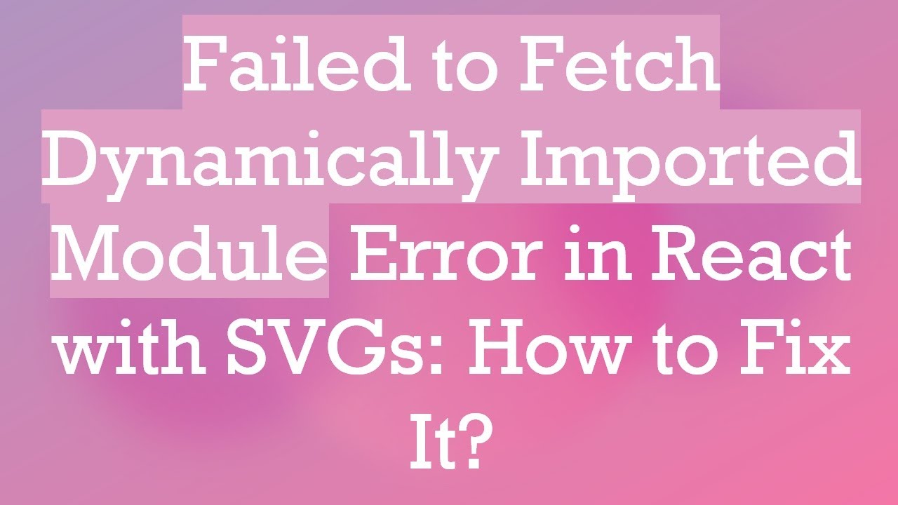 Failed to Fetch Dynamically Imported Module Error in React with SVGs: How to Fix It?